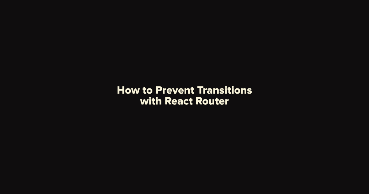 How to Prevent Transitions with React Router How to Prevent Transitions with React Router